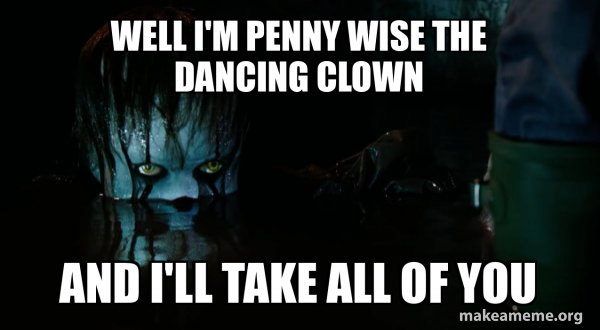 Well I'm penny wise the dancing clown and I'll take all of you ...