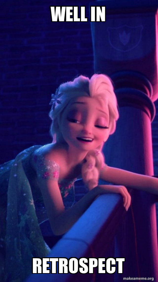 well in retrospect - Drunk Elsa Meme Generator