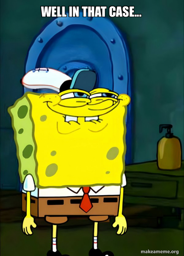 well in that case... - SpongeBob Grin Meme Generator