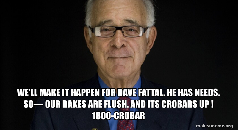 We’ll make it happen for dave fattal. He has needs. So— our rakes are ...