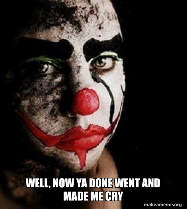 well, now ya done went and made me cry Meme Generator