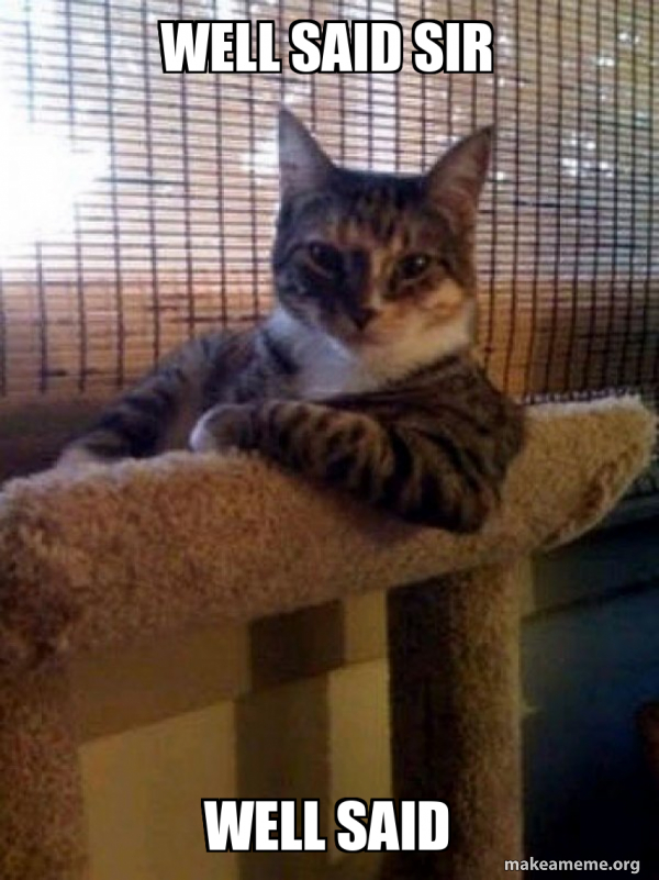 Well said sir Well said - The Most Interesting Cat in the World Meme ...