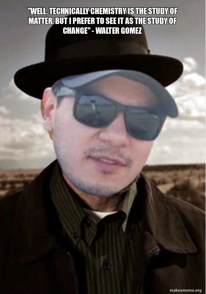 "Well, Technically Chemistry Is The Study Of Matter. But I Prefer To See It As The Study Of ...