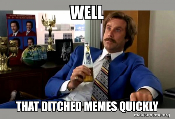 well that ditched memes quickly - Ron Burgundy - boy that escalated ...
