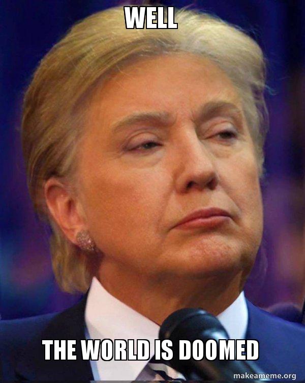 Well The World is DOOMED - Trillary Meme Generator