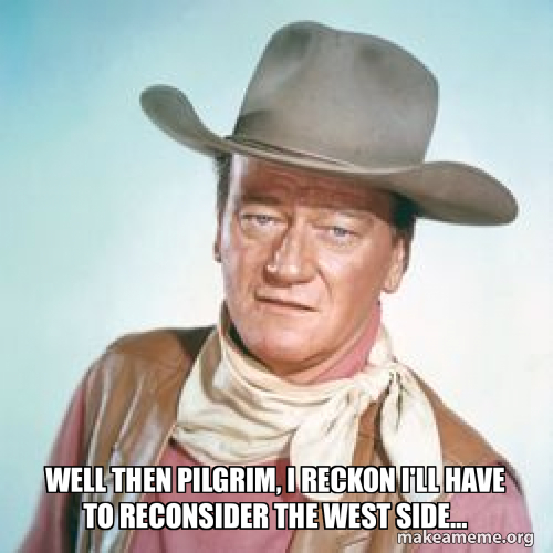 well then pilgrim, i reckon i'll have to reconsider the west side ...
