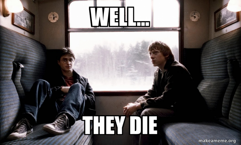 Well… They die Meme Generator