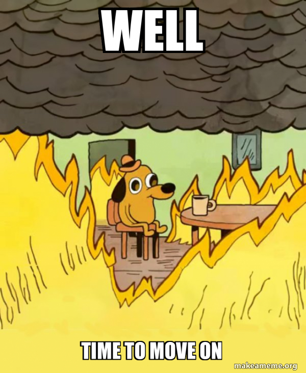 WELL Time to move on - This Is Fine Meme Generator