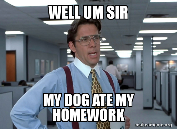WELL UM SIR MY DOG ATE MY HOMEWORK - That Would Be Great (Office Space ...