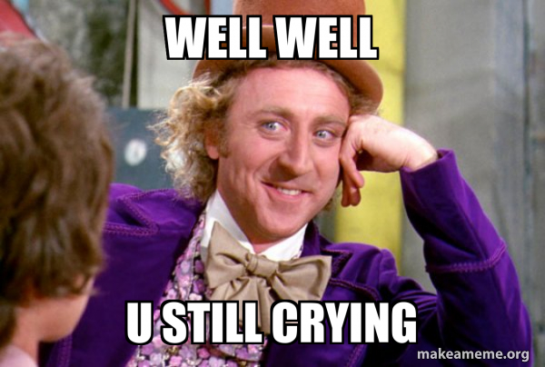 WELL WELL U STILL CRYING - Condescending Wonka Meme Generator