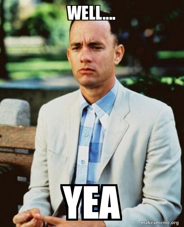 Well.... Yea - Forrest Gump Meme Generator