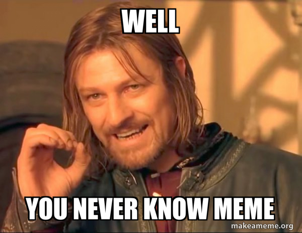 Well You never know meme - One Does Not Simply Meme Generator