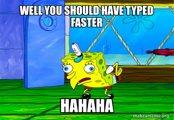 Well you should have typed faster hahaha - Mocking SpongeBob Meme Generator