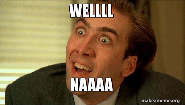 wellll naaaa - Sarcastic Nicholas Cage Meme Generator