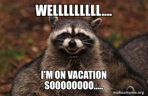 Welllllllll.... I'm on vacation soooooooo..... - Evil Plotting Raccoon ...