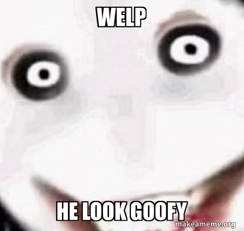 welp he look goofy - goofy Meme Generator