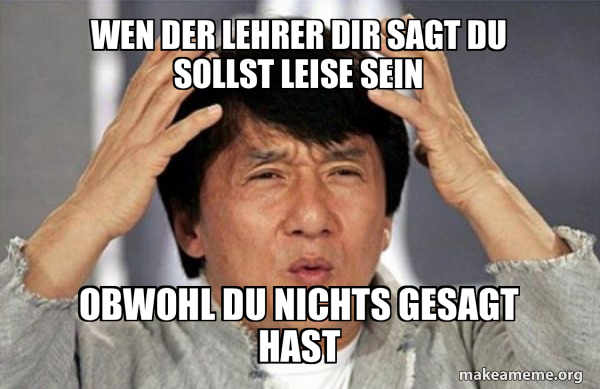 wen der Lehrer dir sagt du sollst leise sein Obwohl du nichts gesagt ...