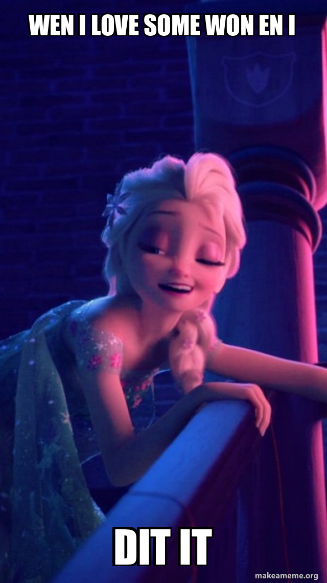 wen i love some won en i dit it - Drunk Elsa Meme Generator