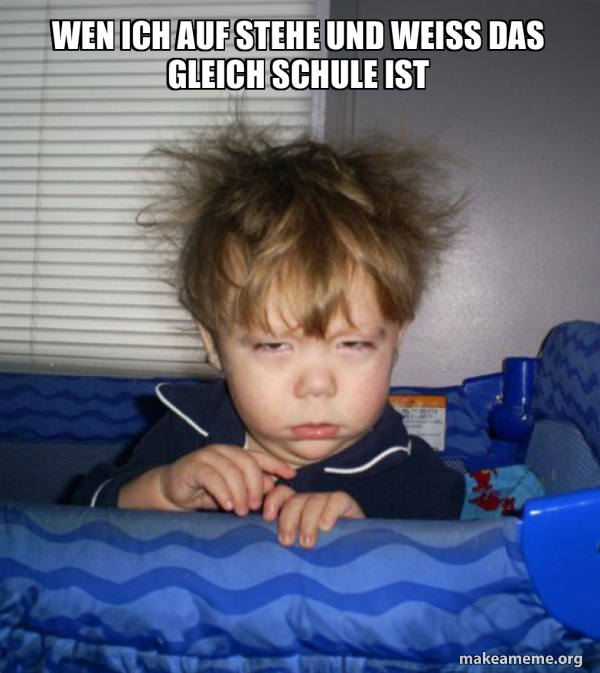 Wen ich auf stehe und weiß das gleich Schule ist - Monday Mornings Meme ...