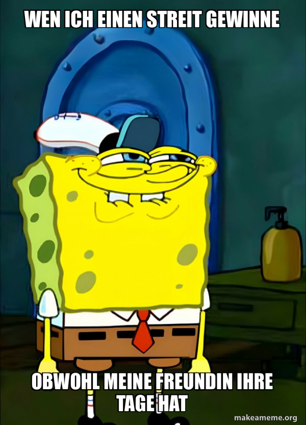 Wen ich einen streit gewinne Obwohl meine Freundin ihre Tage hat ...