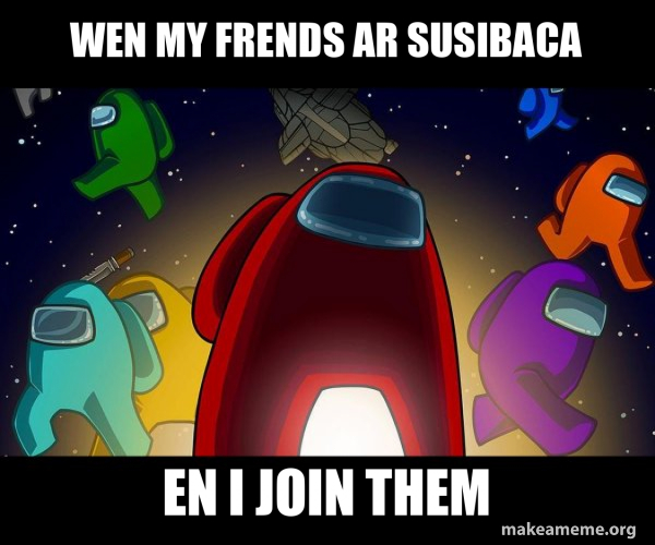 wen my frends ar susibaca en i join them - Among Us Meme Generator