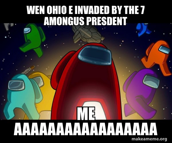 wen ohio e invaded by the 7 amongus presdent me aaaaaaaaaaaaaaaaa ...