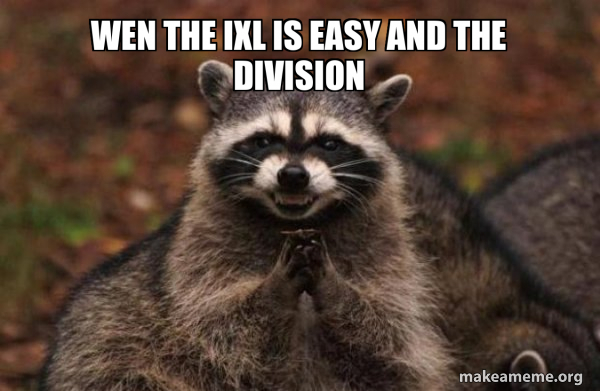 wen the ixl is easy and the division - Evil Plotting Raccoon Meme Generator