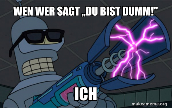 Wen wer sagt ,,Du bist dumm!'' Ich - Blasting Bender Meme Generator