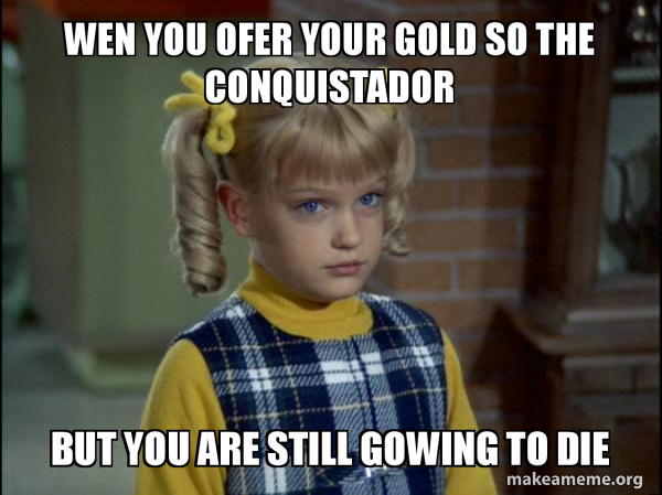 wen you ofer your gold so the conquistador but you are still gowing to ...