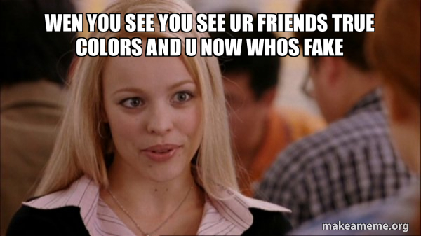 wen you see you see ur friends true colors and u now whos fake - Mean ...