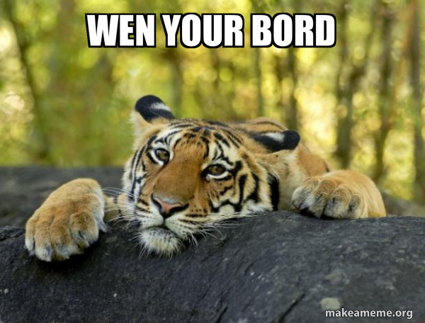 wen your bord - Confession Tiger Meme Generator