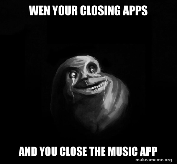 Wen your closing apps And you close the music app - Forever Alone Meme ...
