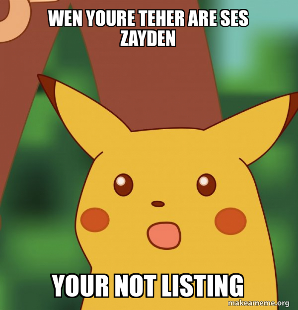 wen youre teher are ses zayden your not listing - Surprised Pikachu ...
