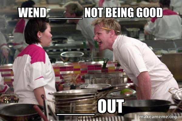 wend _____ not being good ____ OUT - Gordon Ramsay Meme Generator