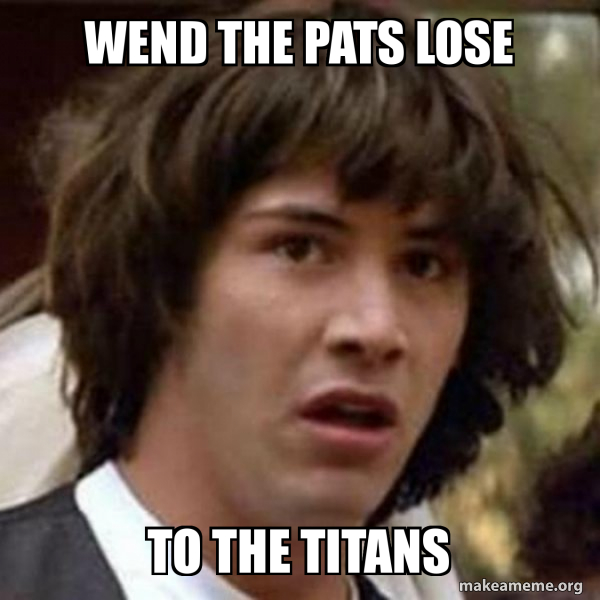 Wend the pats lose To the Titans - Conspiracy Keanu Meme Generator
