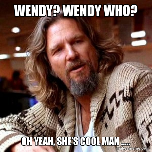 WENDY? WENDY WHO? Oh yeah, Sheâ€™s cool man ..... - Big Lebowski Meme ...