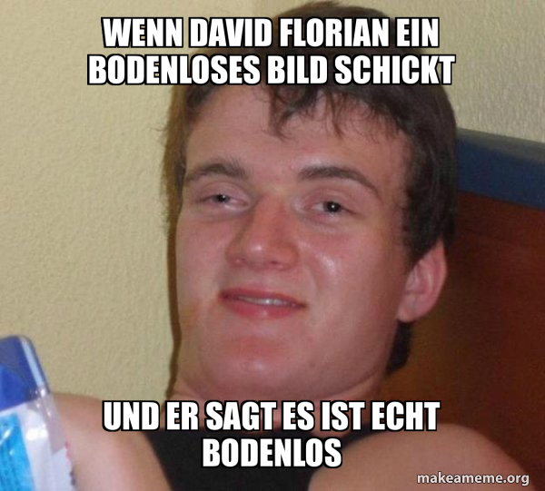 wenn david florian ein bodenloses bild schickt und er sagt es ist echt ...