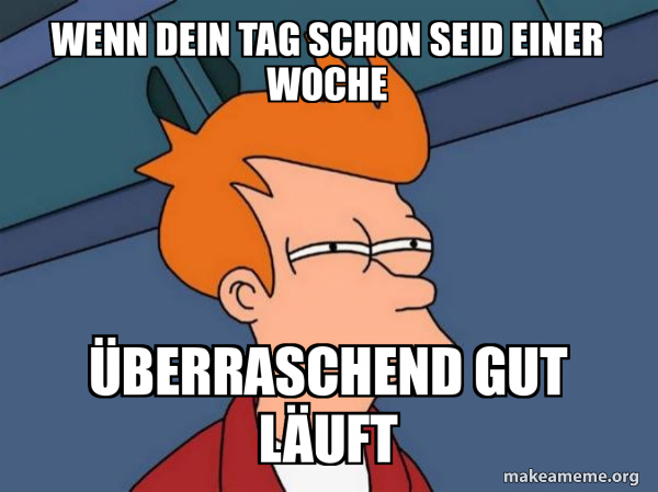 Wenn dein Tag schon seid einer woche Überraschend gut läuft - Futurama ...
