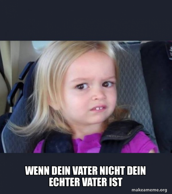 Wenn dein Vater nicht dein echter Vater ist - Side-Eyes Chloe Meme ...