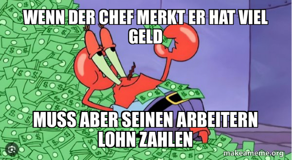 Wenn der Chef merkt er hat viel Geld Muss aber seinen Arbeitern Lohn ...