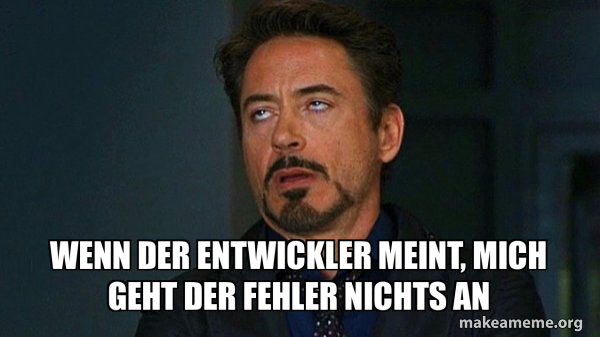 Wenn der Entwickler meint, mich geht der Fehler nichts an - Tony Stark ...