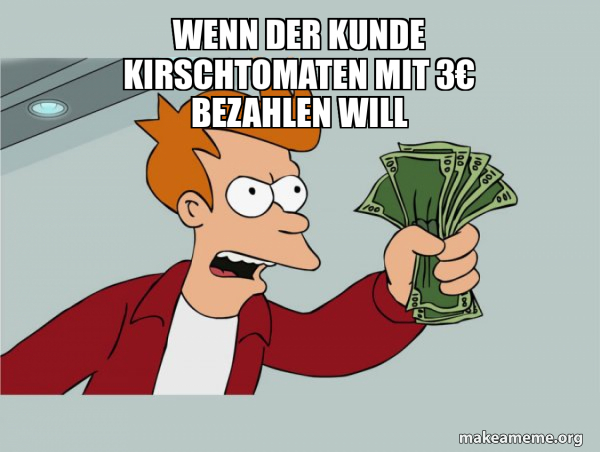 wenn der kunde kirschtomaten mit 3€ bezahlen will - Shutup and Take My ...