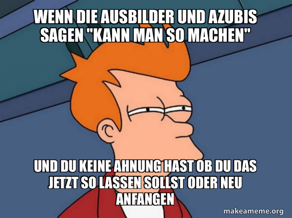 Wenn die Ausbilder und Azubis sagen "Kann man so machen" Und du keine ...