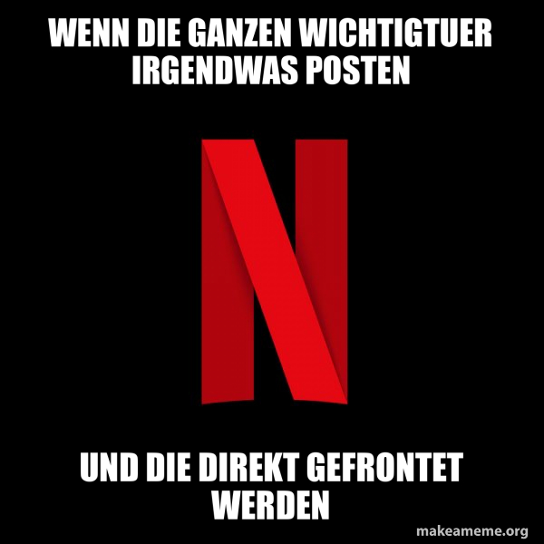 Wenn die ganzen Wichtigtuer irgendwas posten Und die direkt gefrontet ...
