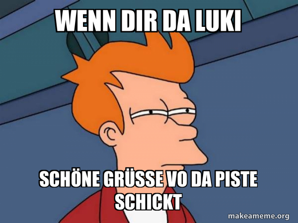 Wenn dir da Luki Schöne Grüße vo da Piste schickt - Futurama Fry Meme ...