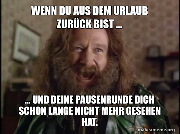 Wenn du aus dem Urlaub zurück bist ... ... und deine Pausenrunde dich ...