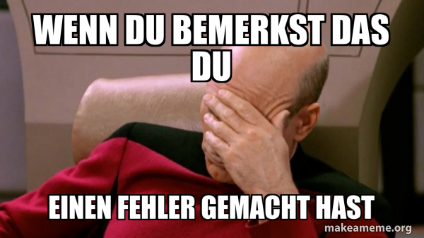 Wenn du bemerkst das du einen Fehler gemacht hast - Picard Facepalm ...