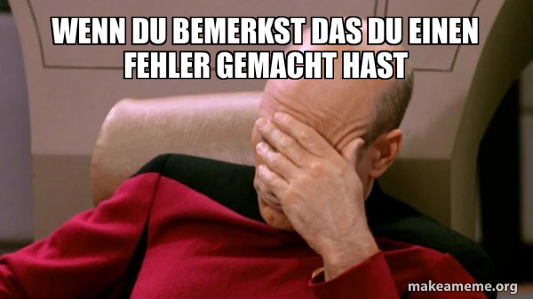 Wenn du bemerkst das du einen Fehler gemacht hast - Picard Facepalm ...