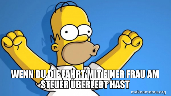 Wenn du die Fahrt mit einer Frau am Steuer überlebt hast - Happy Homer ...