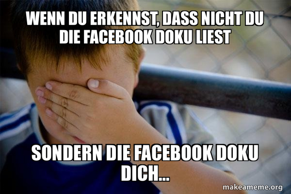 Wenn du erkennst, dass nicht du die Facebook Doku liest sondern die ...